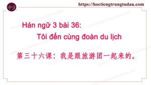 hán ngữ 3 bài 36：我是跟旅游团一起来的 - Tôi đến cùng đoàn du lịch